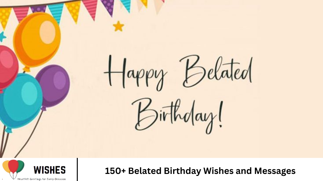 150+ Belated Birthday Wishes and Messages- Wishes